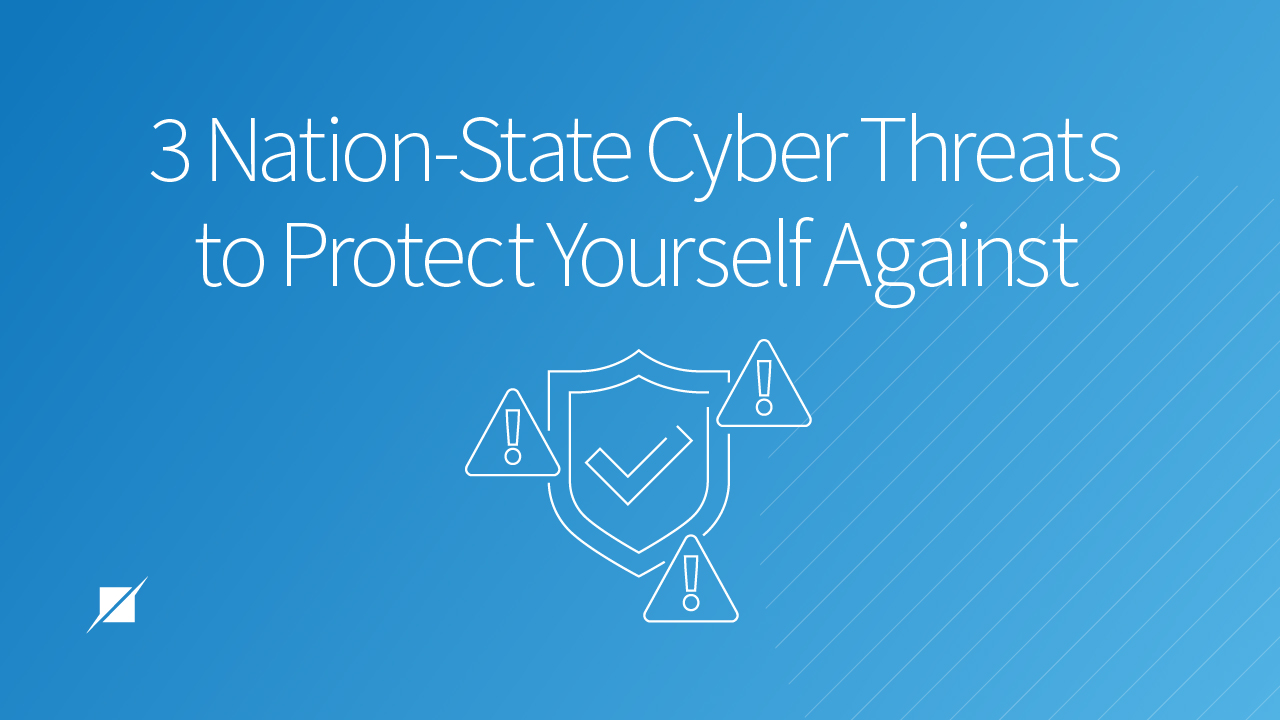 3 Nation-State Cyber Threats to Protect Yourself Against 3 Nation-State Cyber Threats to Protect Yourself Against